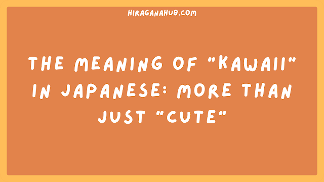 The Meaning of Kawaii in Japanese: More Than Just "Cute"